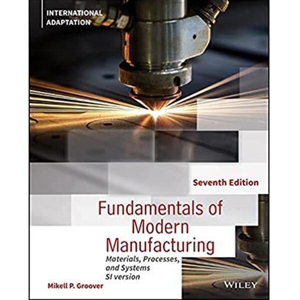 Fundamentals of Modern Manufacturing : Materials, Processes and Systems